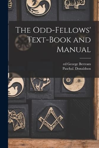 The Odd-fellows' Text-book and Manual: Donaldson, Paschal, Bertram ...