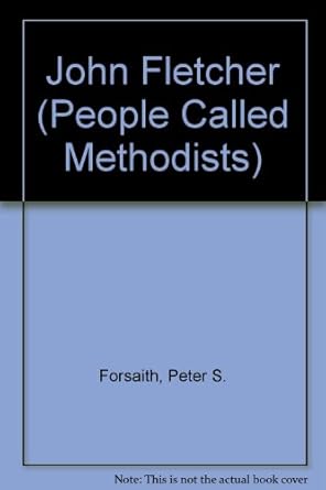 John Fletcher (People Called Methodists): Forsaith, Peter S ...