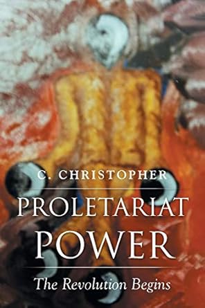 Proletariat Power: The Revolution Begins: Christopher, C: 9781640270831 ...