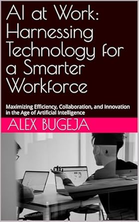 AI at Work: Harnessing Technology for a Smarter Workforce: Maximizing ...