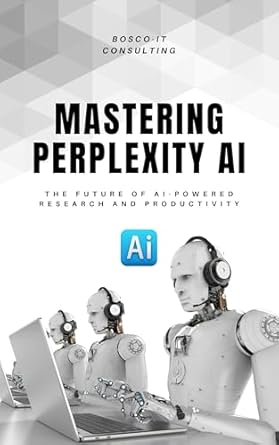 Mastering Perplexity AI: The Future of AI-Powered Research and Productivity: A Practical Guide ...