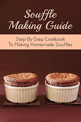 Amazon | Souffle Making Guide: Step-By-Step Cookbook To Making Homemade ...