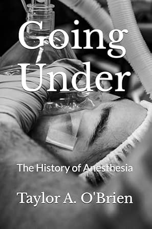 Going Under: The History of Anesthesia: O'Brien, Taylor A., Schnellmann ...