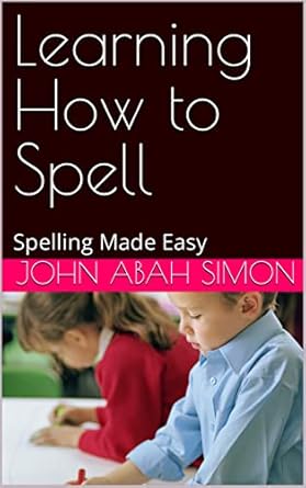 Learning How to Spell : Spelling Made Easy eBook : Abah Simon , John ...