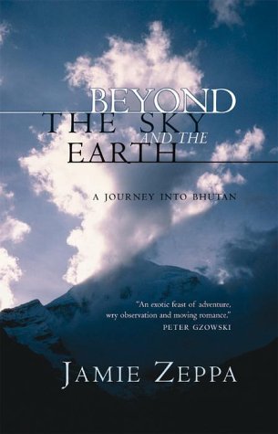 Beyond The Sky And The Earth: A Journey Into Bhutan: Zeppa, Jamie ...