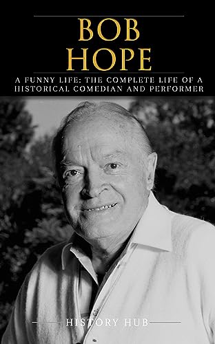 Bob Hope: A Funny Life: The Complete Life of a Historical Comedian and ...