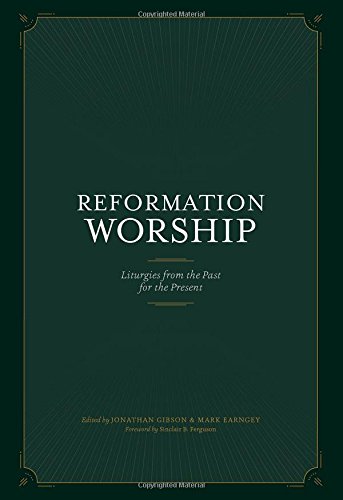 Reformation Worship: Liturgies from the Past for the Present: Jonathan ...