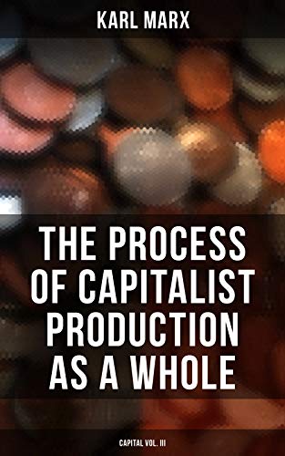 The Process of Capitalist Production as a Whole (Capital Vol. III ...