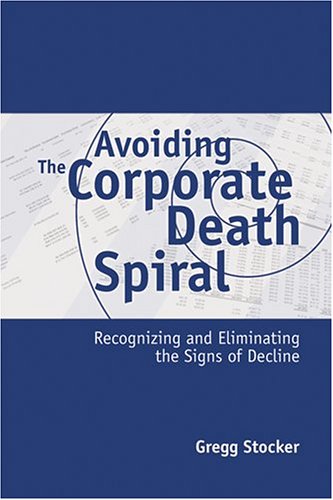 Avoiding the Corporate Death Spiral: Recognizing And Eliminating the ...