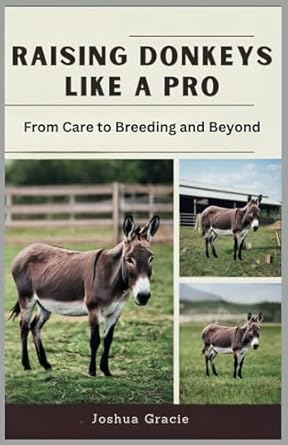 Raising Donkeys Like a Pro: From Care to Breeding and Beyond: A Step-by ...