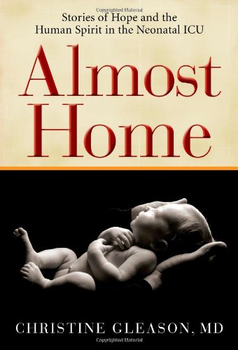 Almost Home: Stories of Hope and the Human Spirit in the Neonatal ICU ...