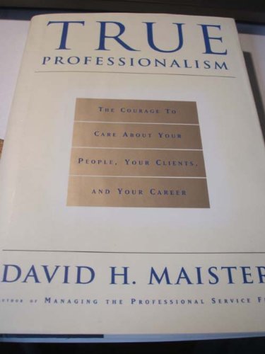 True Professionalism: The Courage to Care About Your Clients and Career ...