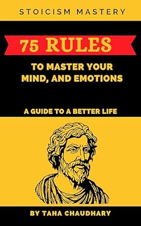 Stoicism Mastery: 75 Rules To Master Your Mind, And Emotions (A Guide to a Better Life) (A ...