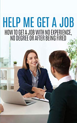 Help me get a Job: How to get a Job with no Experience, no Degree or ...