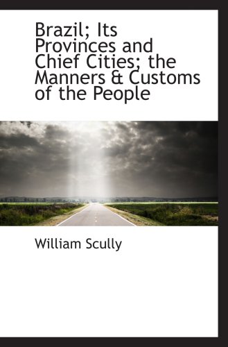 Brazil; Its Provinces and Chief Cities; the Manners & Customs of the ...
