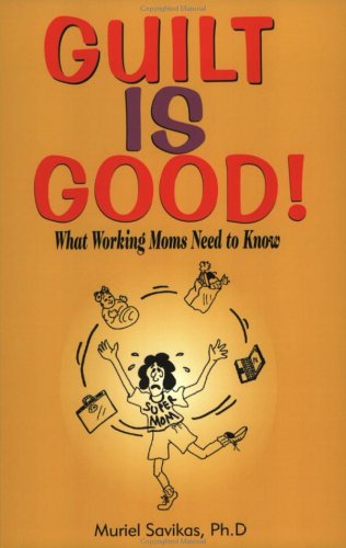 Guilt Is Good: What Working Moms Need: Savikas Ph.D., Muriel S ...