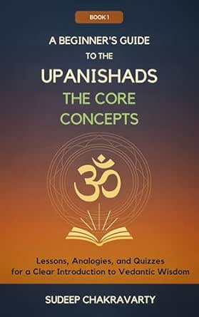 A Beginner’s Guide to the Upanishads – Book 1: Core Concepts: Lessons, Analogies, and Quizzes ...