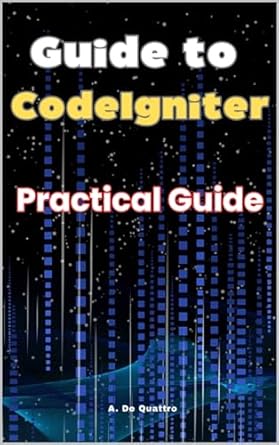 Guide to CodeIgniter : Practical Guide eBook : De Quattro , A.: Amazon.in: Books