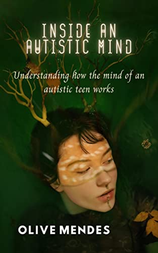 INSIDE AN AUTISTIC MIND: UNDERSTANDING HOW THE MIND OF AN AUTISTIC TEEN ...