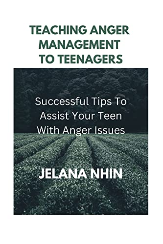TEACHING ANGER MANAGEMENT TO TEENAGERS: Successful Tips To Assist Your ...