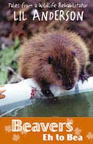Beavers Eh to Bea: Tales from a Wildlife Rehabilitator: Anderson, Lil ...