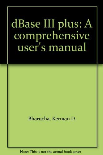 dBase III plus: A comprehensive user's manual: Kerman D. Bharucha ...