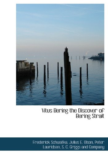 Vitus Bering the Discover of Bering Strait: Schwatka, Frederick, Olson ...