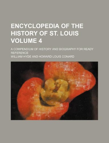Encyclopedia of the history of St. Louis Volume 4 ; a compendium of ...