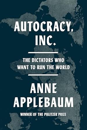Autocracy, Inc.: The Dictators Who Want to Run the World: Applebaum ...