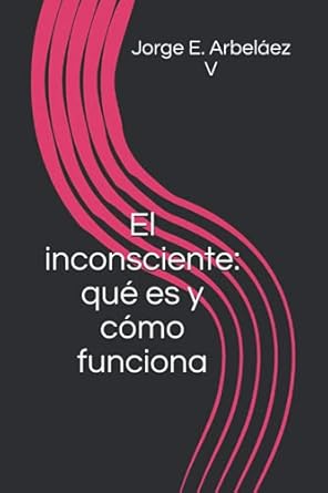 El inconsciente: qué es y cómo funciona : Arbeláez V, Jorge E ...