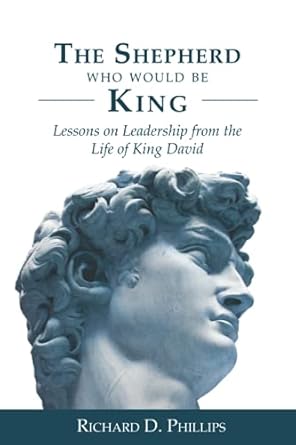 The Shepherd Who Would Be King: Lessons on Leadership from the Life of ...