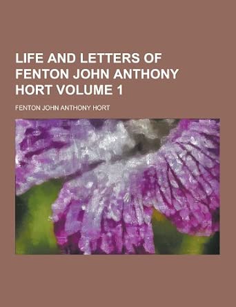 Life and Letters of Fenton John Anthony Hort Volume 1: Hort, Fenton ...