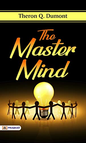 The Master Mind: Theron Q. Dumont's Guide to Harnessing the Power of ...