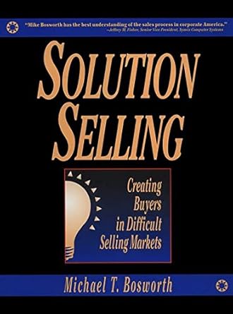 Solution Selling: Creating Buyers in Difficult Selling Markets ...