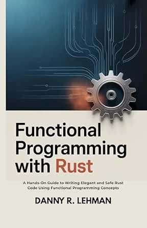FUNCTIONAL PROGRAMMING WITH RUST FOR BEGINNERS: A Hands-On Guide to ...
