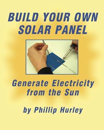 Build Your Own Solar Panel: Generate Electricity from the Sun.: Hurley ...