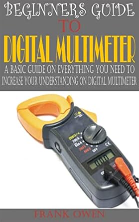 BEGINNERS GUIDE TO DIGITAL MULTIMETER: A basic guide on everything you need to increase your ...