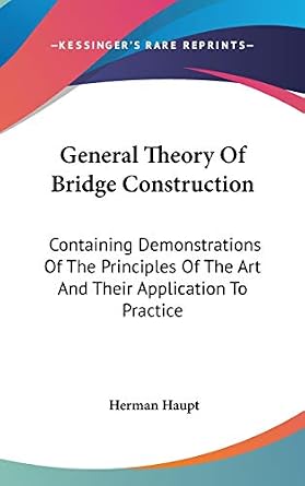 General Theory Of Bridge Construction: Containing Demonstrations Of The ...
