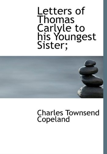 Letters of Thomas Carlyle to his Youngest Sister;: Copeland, Charles ...