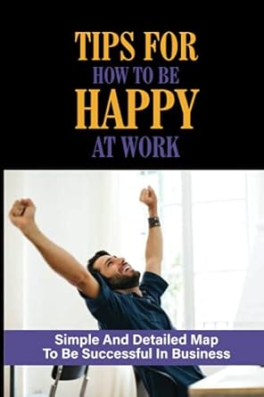 Tips For How To Be Happy At Work: Simple And Detailed Map To Be ...