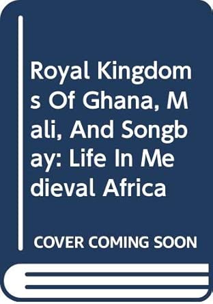 Royal Kingdoms of Ghana, Mali, and Songbay : Life in Medieval Africa ...
