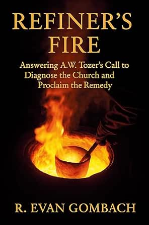 Refiner’s Fire: Answering A.W. Tozer’s Call to Diagnose the Church and ...