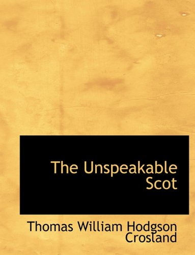 The Unspeakable Scot: Crosland, Thomas William Hodgson: 9781116886689 ...