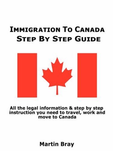 Immigration To Canada: Step by Step Guide: Bray, Martin: 9780981469508 ...