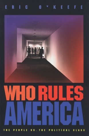 WHO RULES AMERICA The People Versus the Political Class: O'Keefe, Eric ...
