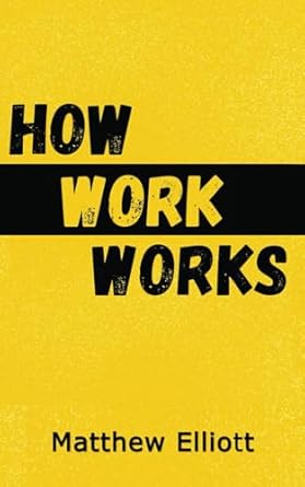 How Work Works - 2nd Edition: Amazon.co.uk: Elliott, Matthew ...