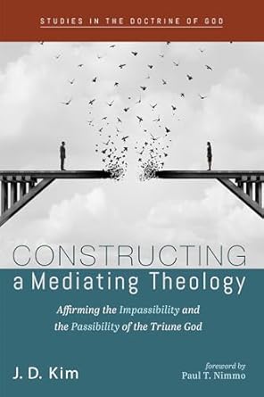 Constructing a Mediating Theology: Affirming the Impassibility and the ...