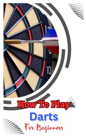 HOW TO PLAY DARTS FOR BEGINNERS: A Complete Step By Step Guide To Play ...