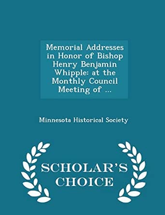 Memorial Addresses in Honor of Bishop Henry Benjamin Whipple: at the ...