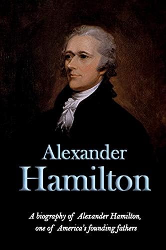 Alexander Hamilton: A biography of Alexander Hamilton, one of America's ...